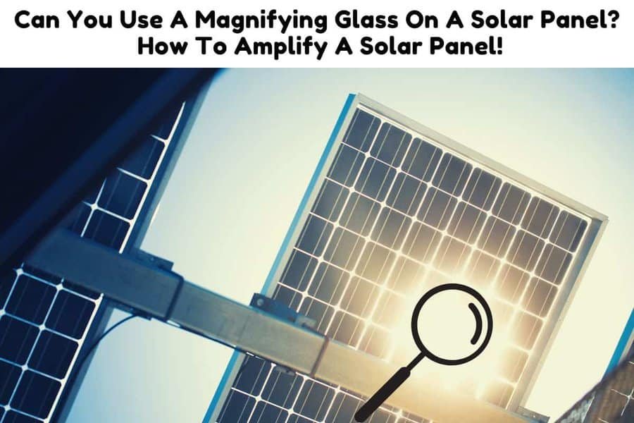 Can You Use A Magnifying Glass On A Solar Panel? How To Amplify A Solar ...