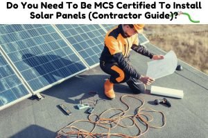Do You Need To Be MCS Certified To Install Solar Panels (Contractor ...